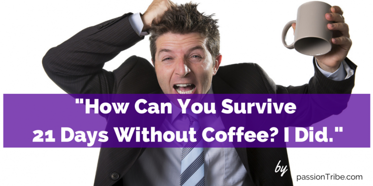 How Can You Survive 21 Days Without Coffee? I Did.
